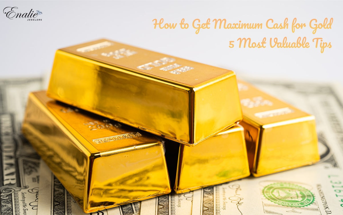 How To Get Maximum Cash For Gold: 5 Most Valuable Tips – Enalie Jewelers